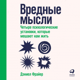 Вредные мысли: Четыре психологические установки, которые мешают нам ...